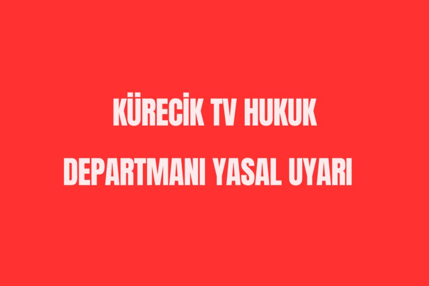 Kürecik TV Hukuk Departmani Yasal Uyari ! - Kürecik TV